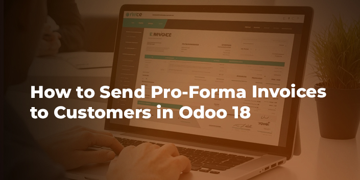 How to Send Pro-Forma Invoices to Customers in Odoo 18