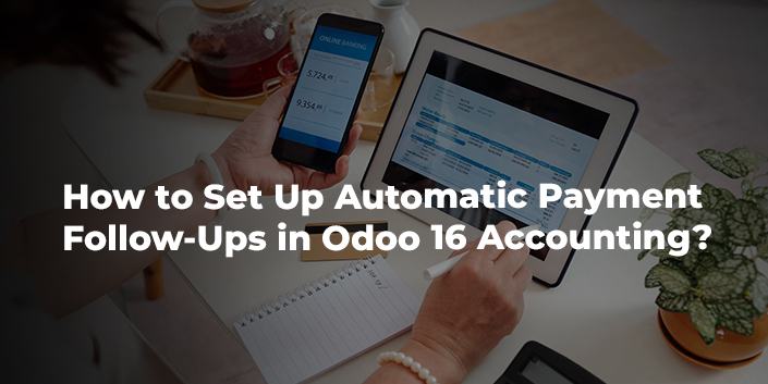 How to Set Up Automatic Payment Follow-Ups in Odoo 16 Accounting?
