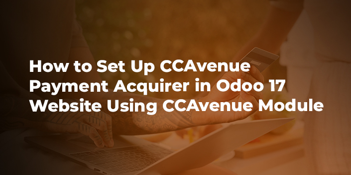 How to Set Up CCAvenue Payment Acquirer in Odoo 17 Website Using CCAvenue Module