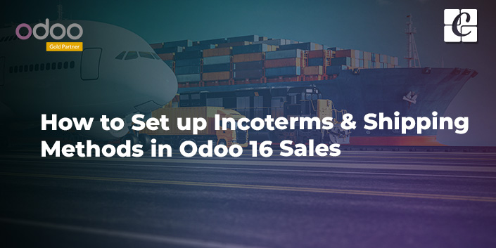 Setting up of Incoterms, and Shipping methods in the Odoo 16 Sales