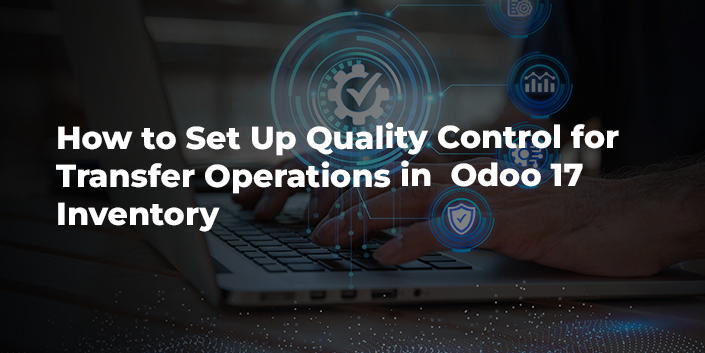 How to Set Up Quality Control for Transfer Operations in Odoo 17 Inventory