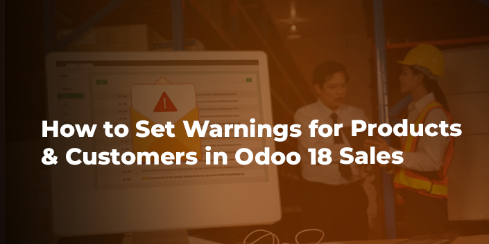 How to Set Warnings for Products & Customers in Odoo 18 Sales