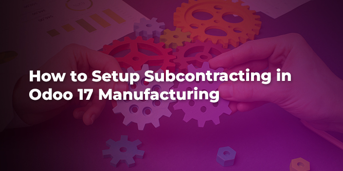 How to Setup Subcontracting in Odoo 17 Manufacturing