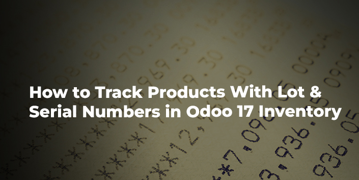 How to Track Products With Lot & Serial Numbers in Odoo 17 Inventory
