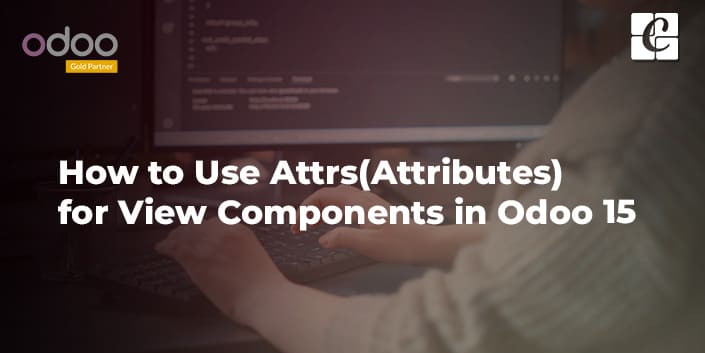 How to Use Attrs(Attributes) for View Components in Odoo 15