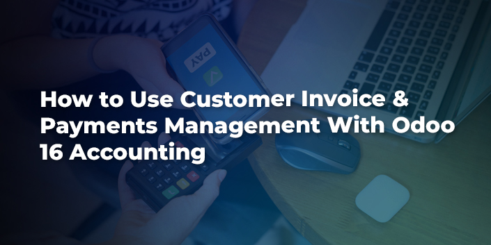 How to Use Customer Invoice & Payments Management With Odoo 16 Accounting