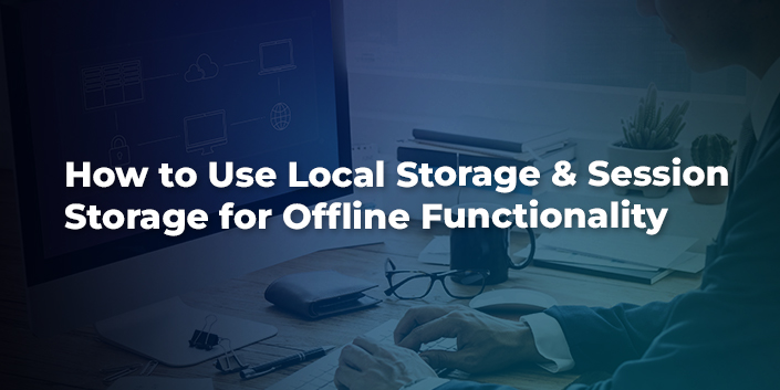 How to Use Local Storage & Session Storage for Offline Functionality How to Use Local Storage & Session Storage for Offline Functionality