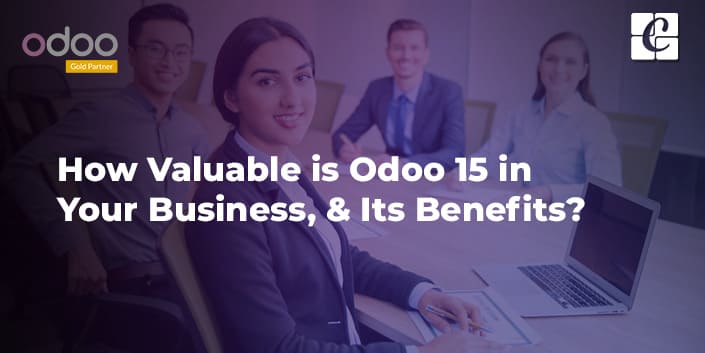 How Valuable is Odoo 15 in Your Business, & Its Benefits?