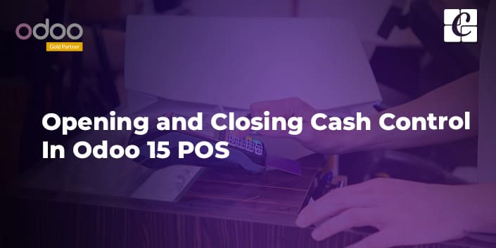 Opening and Closing Cash Control in Odoo15 PoS