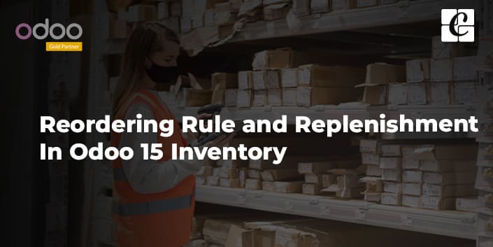 Reordering Rule and Replenishment in Odoo 15 Inventory