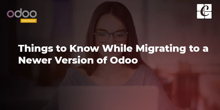 Things to Know While Migrating to a Newer Version of Odoo Things to Know While Migrating to a Newer Version of Odoo