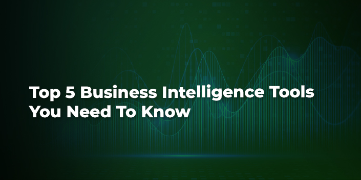 Top 5 Business Intelligence Tools You Need To Know