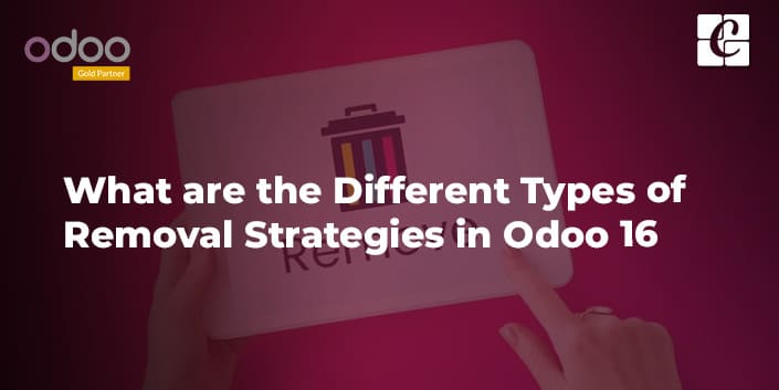 What are the Different Types of Removal Strategies in Odoo 16?