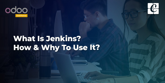 What Is Jenkins? How & Why To Use It?